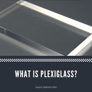What is Plexiglass? Quality and Types | Luxury Pianos Inc.
